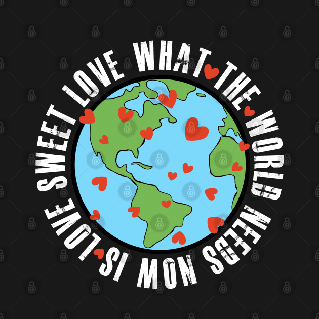 What the world needs now - Love World Now Sweet - T-Shirt | TeePublic