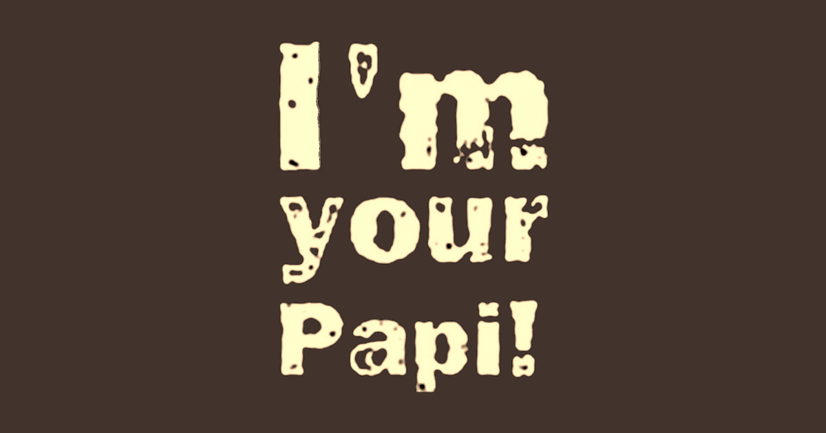 im your papi, papa | the yellow color - Papi - T-Shirt | TeePublic