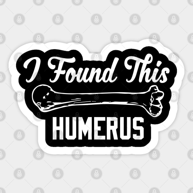I Found This Humerus - Humerus - Sticker | TeePublic