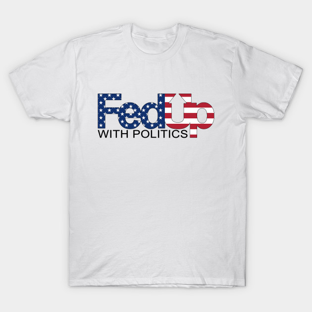 Fed Up With Politics - Fed Up Fedex Parody - T-Shirt | TeePublic