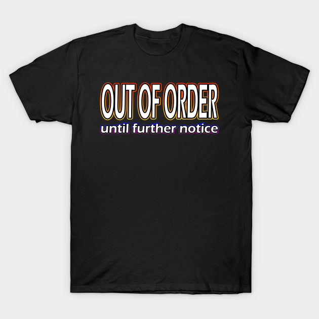 Out Of Order Until Further Notice - Out Of Order - T-Shirt | TeePublic