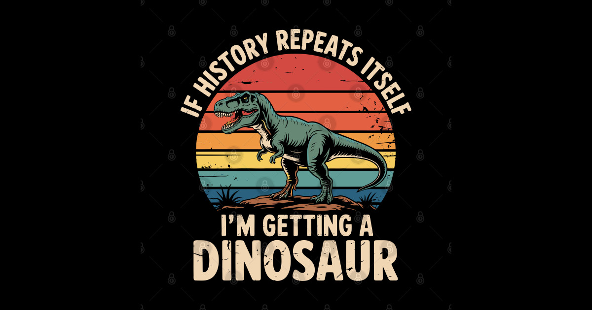 If History Repeats Itself I'm Getting A Dinosaur Science Teacher ...