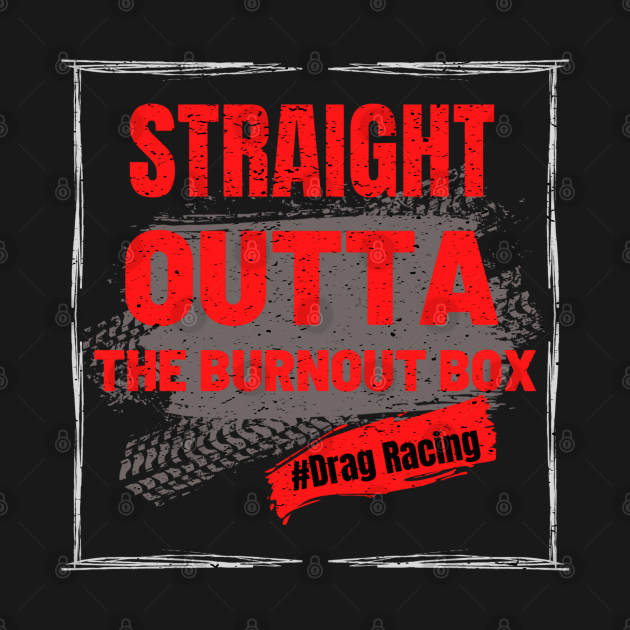 Straight Outta The Burnout Box #Drag Racing - Drag Racing - T-Shirt ...