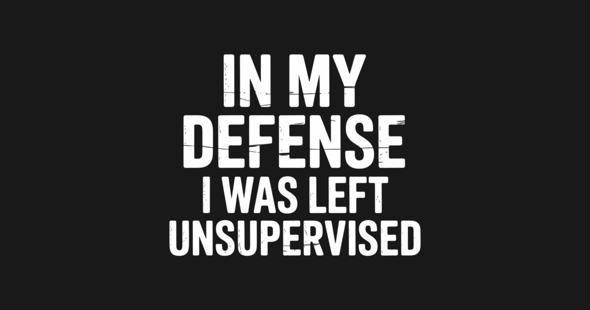 In my defense I was left unsupervised Cool - Unsupervised - T-Shirt ...