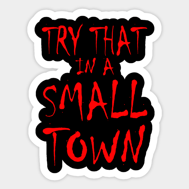 TRY THAT IN A SMALL TOWN - Try That In A Small Town - Sticker | TeePublic