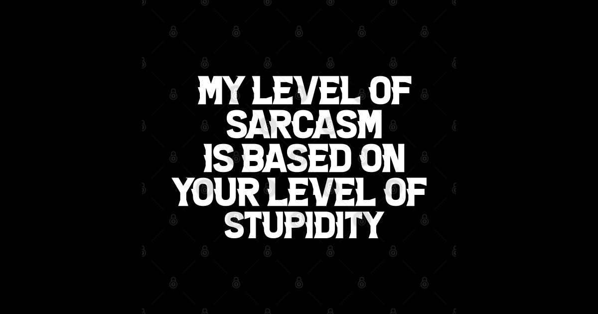 My level of sarcasm depends on your level of stupidity - My Level Of ...
