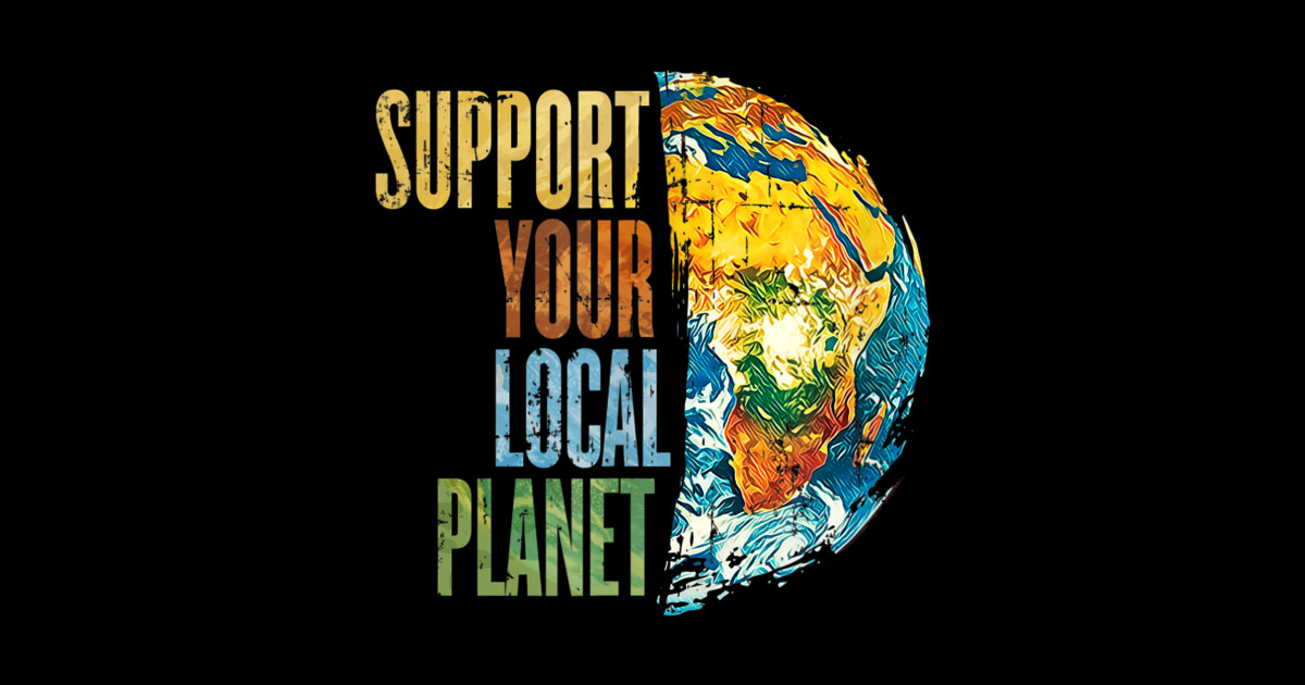 Support Your Local Planet Pro Earth Day Save Environment - Support Your ...