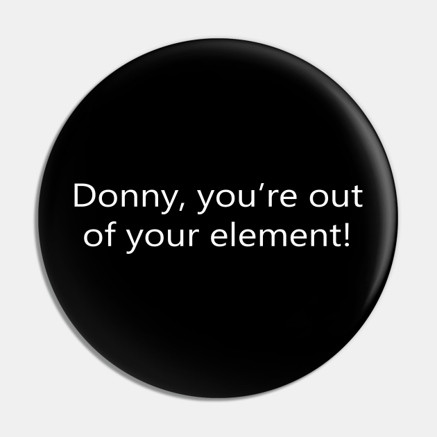 Donny, You're Out Your Element - Big Lebowski - Pin | TeePublic