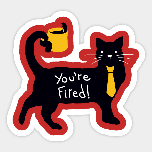 You're Fired - Cat - Sticker | TeePublic
