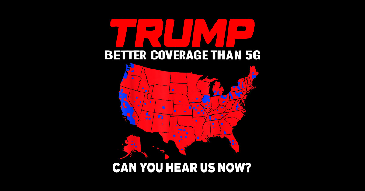 Trump Better Coverage Than 5G Can You Hear us Now? - Trump Better ...