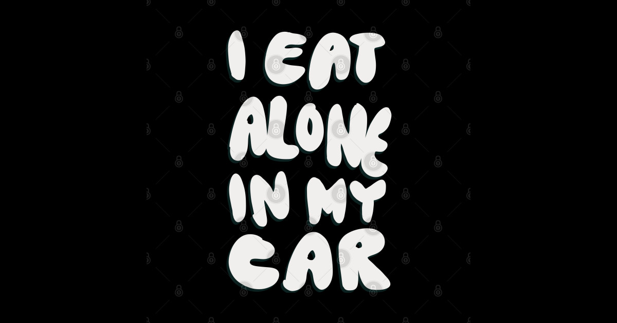 I Eat Alone in My Car - Eat - Sticker | TeePublic