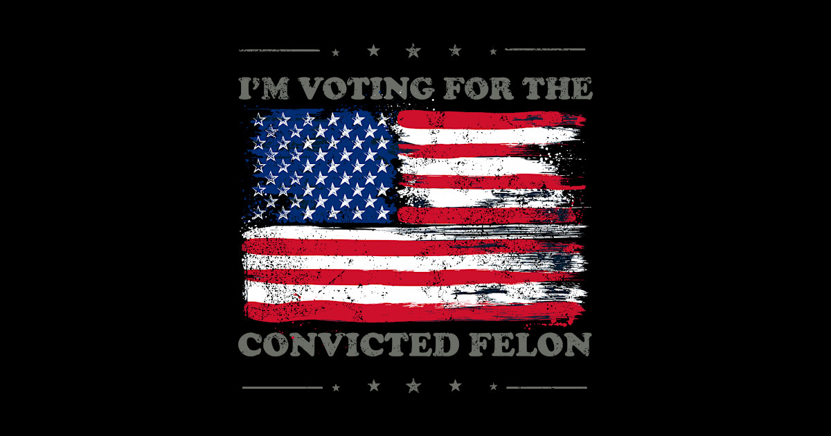I'm Voting For The Convicted Felon American Flag - He Convicted Felon ...