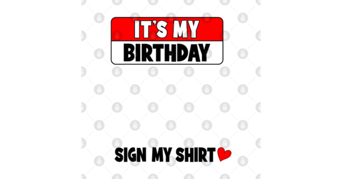 Its My Birthday Sign My Shirt - Its My Birthday - T-Shirt | TeePublic