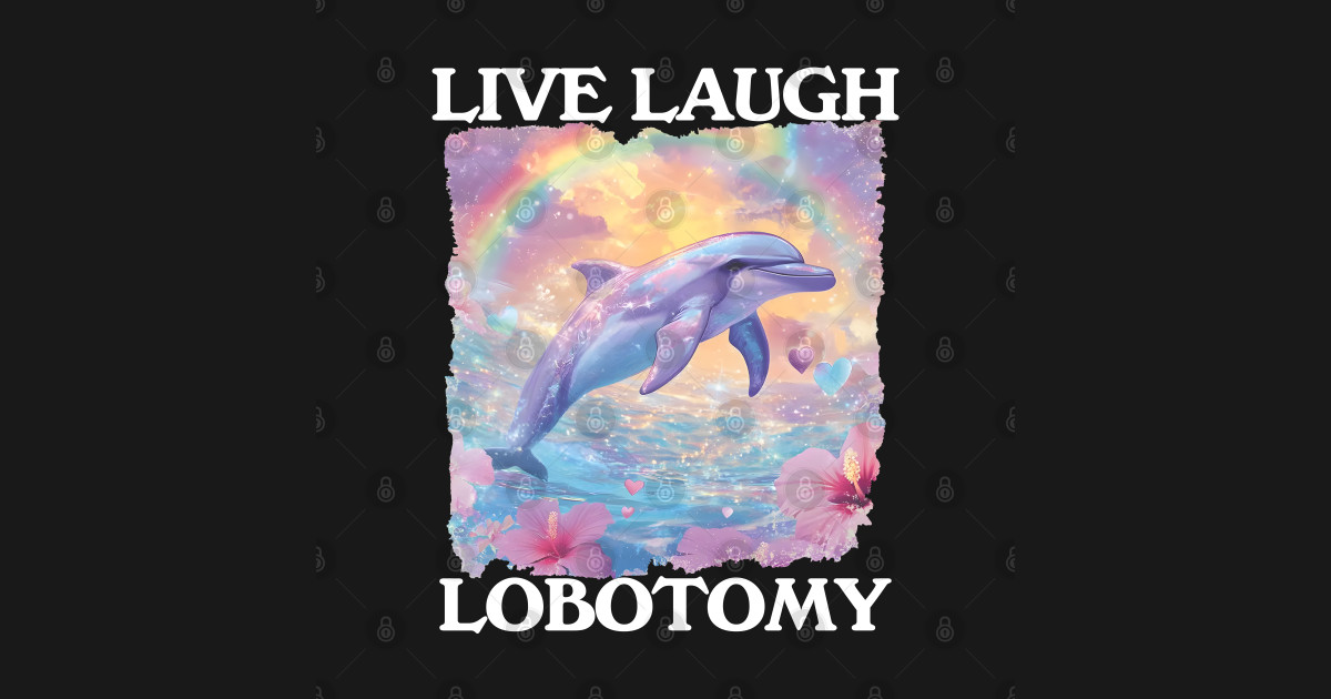 Live Laugh Lobotomy - Funny Meme Dolphin - T-Shirt | TeePublic