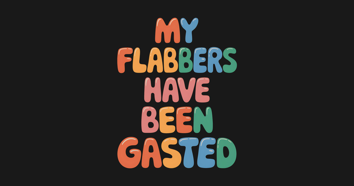 My Flabbers Have Been Gasted - My Flabbers Have Been Gasted - T-Shirt ...