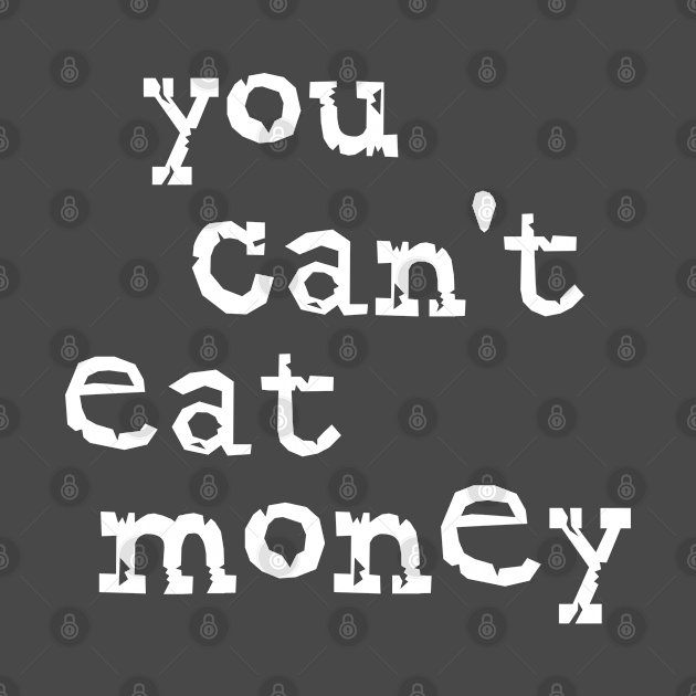 You Can't Eat Money - Money - T-Shirt | TeePublic