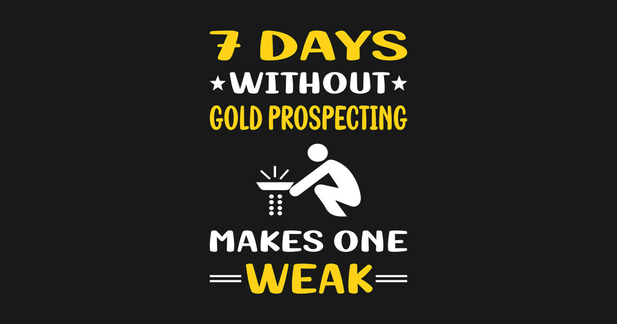 7 Days Without Gold Prospecting - Gold Prospecting - T-Shirt | TeePublic