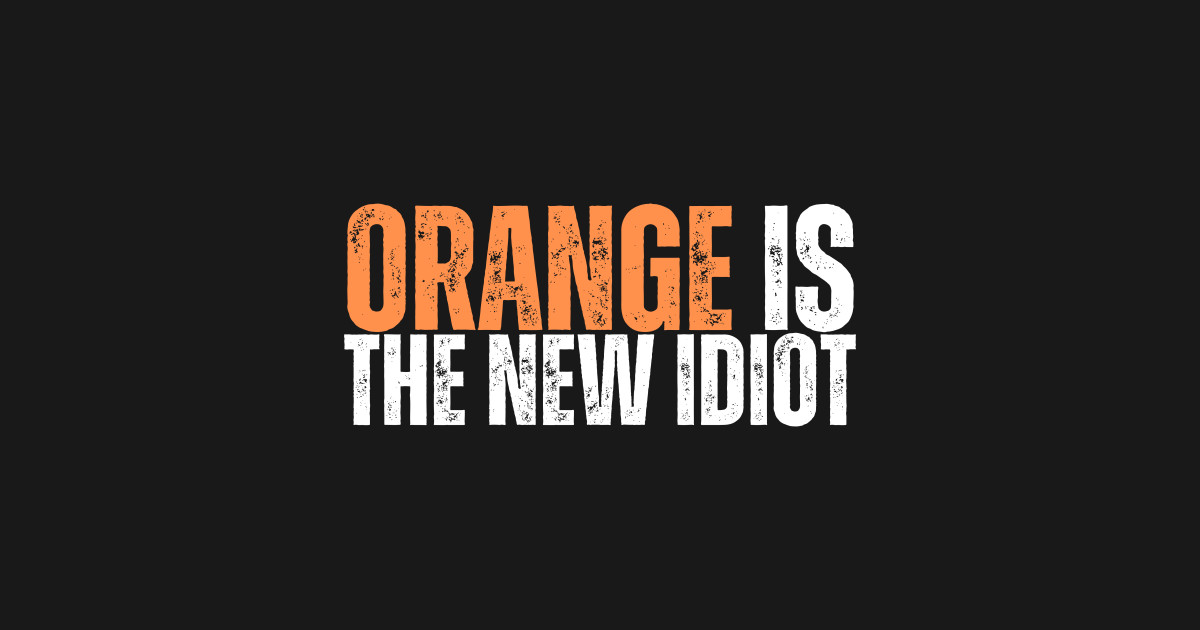 Orange Is The New Idiot - Orange Is The New Idiot - T-Shirt | TeePublic