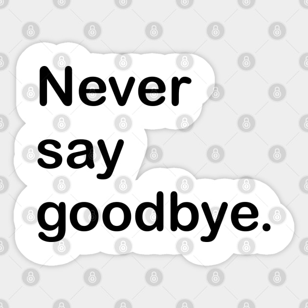 Never say goodbye. - Cool Sayings - Sticker | TeePublic