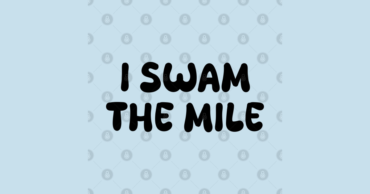 i swam the mile - I Swam The Mile - T-Shirt | TeePublic