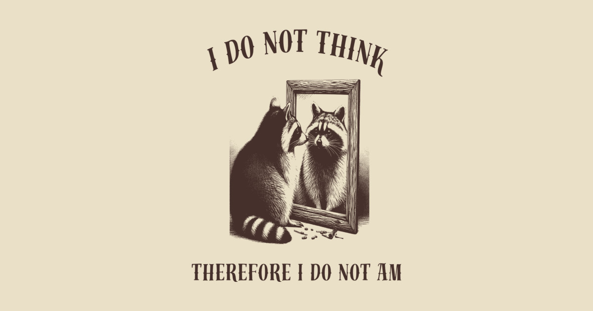 I Do Not Think Therefore I Do Not Am Funny Raccoon Meme - I Do Not ...
