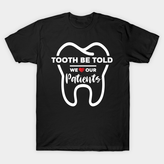 Dentist Tooth Be Told We Love Our Patients - Dentist - T-Shirt | TeePublic