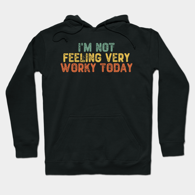 I'm Not Feeling Very Worky Today - Hilarious Jokes - Hoodie | TeePublic