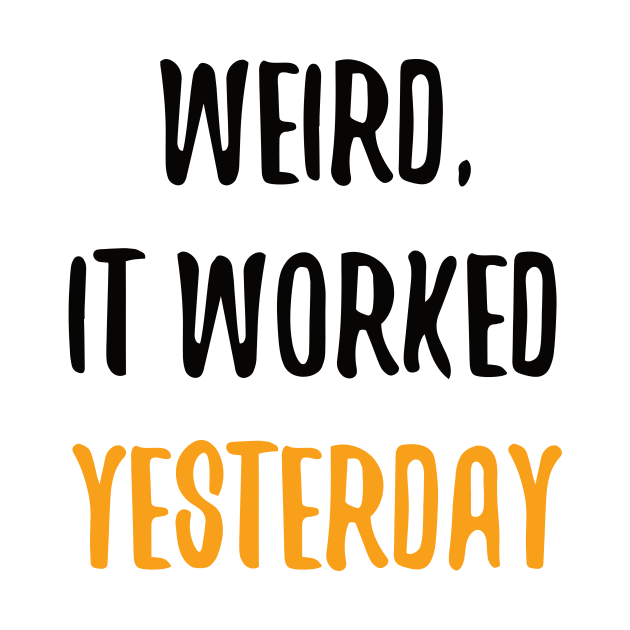 Weird, It Worked Yesterday - Programmer T-shirt - Programmer - T-Shirt ...