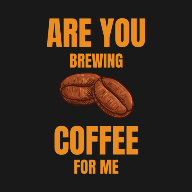 Are You Brewing Coffee For Me Coffee Lovers Coffee Quotes - Are You ...