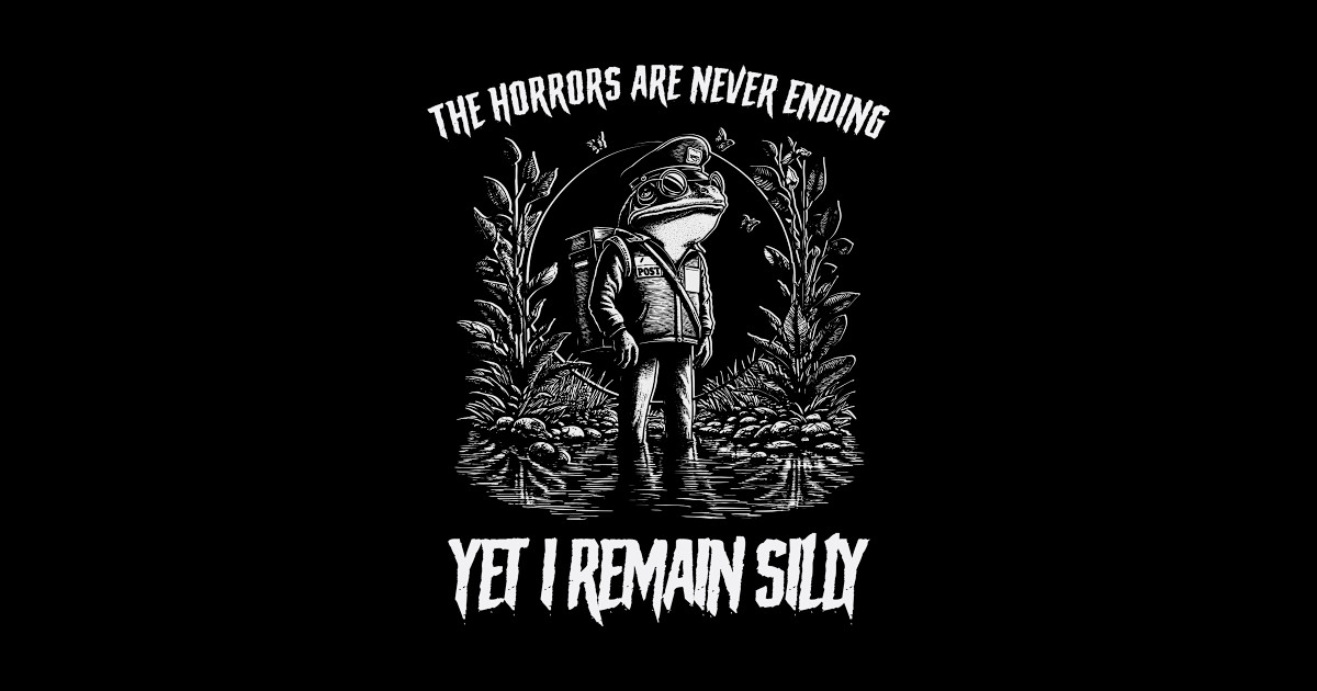 Horrors Are Never Ending Yet I Remain Silly Frog Meme - Frog Lover ...