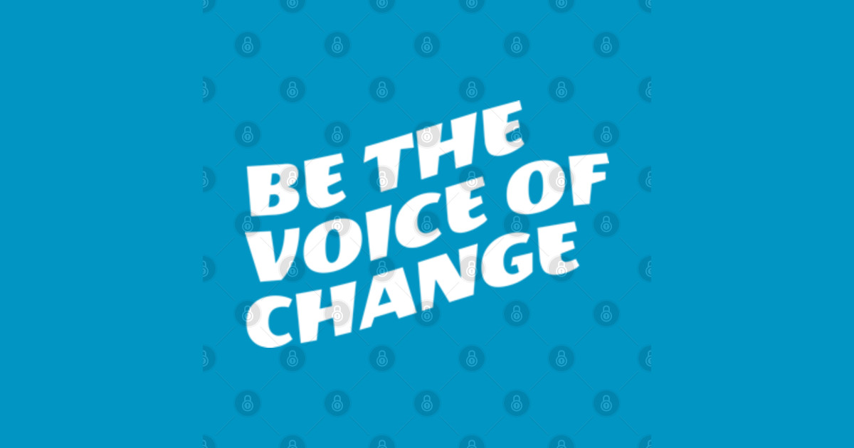 Be The Voice Of Change - Be The Change - T-Shirt | TeePublic