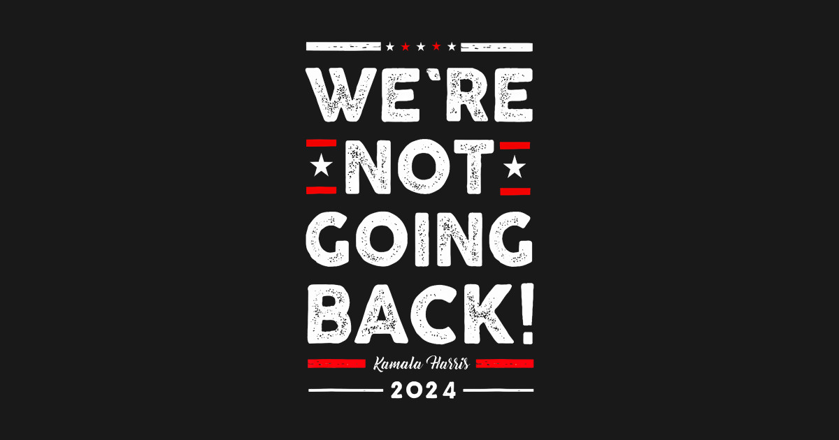 We'Re Not Going Back Vote For Kamala Harris 2024 - Were Not Going Back ...