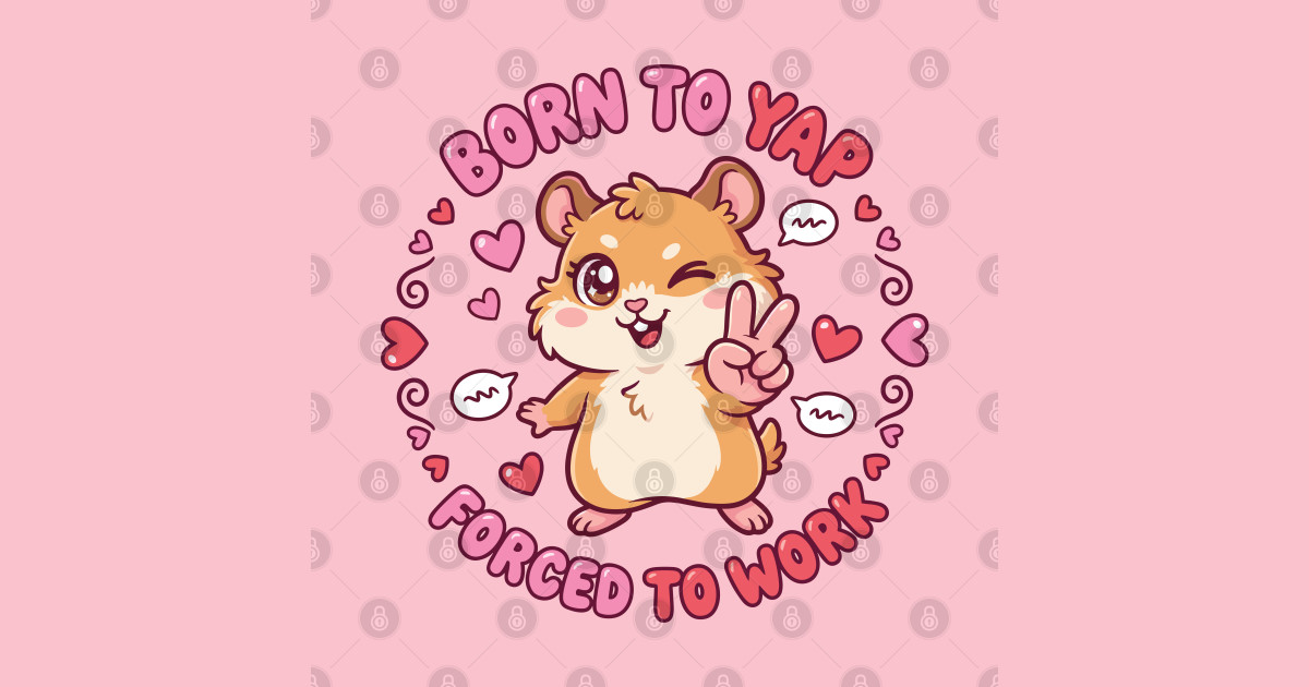 Born To Yap Forced To Work Funny Hamster Meme - Born To Yap Forced To Work - T-Shirt | TeePublic