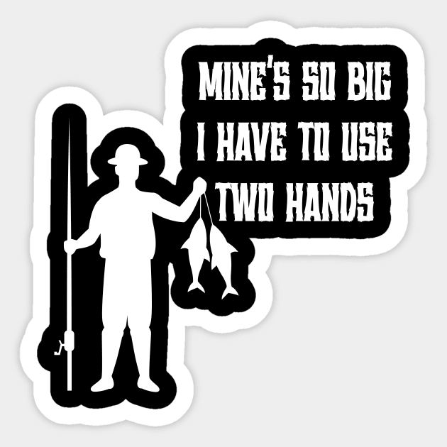 Mine's So Big I Have to Use Two Hands - Fishing - Sticker | TeePublic