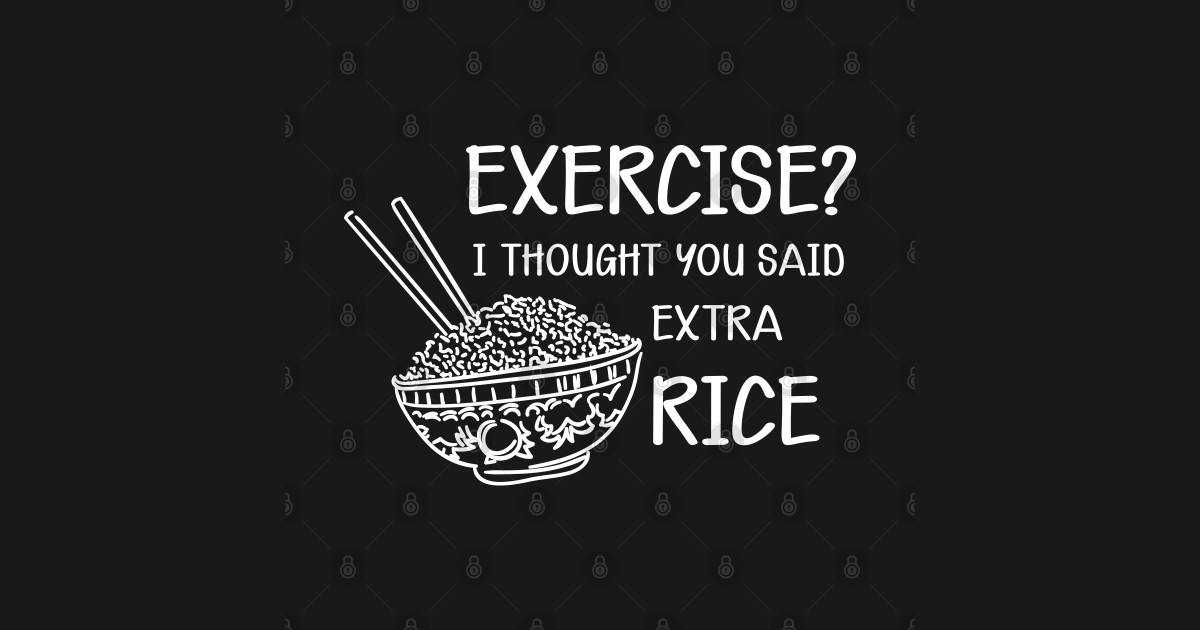 Rice - Exercise? I thought you said extra rice - Rice Lover Gift - T ...