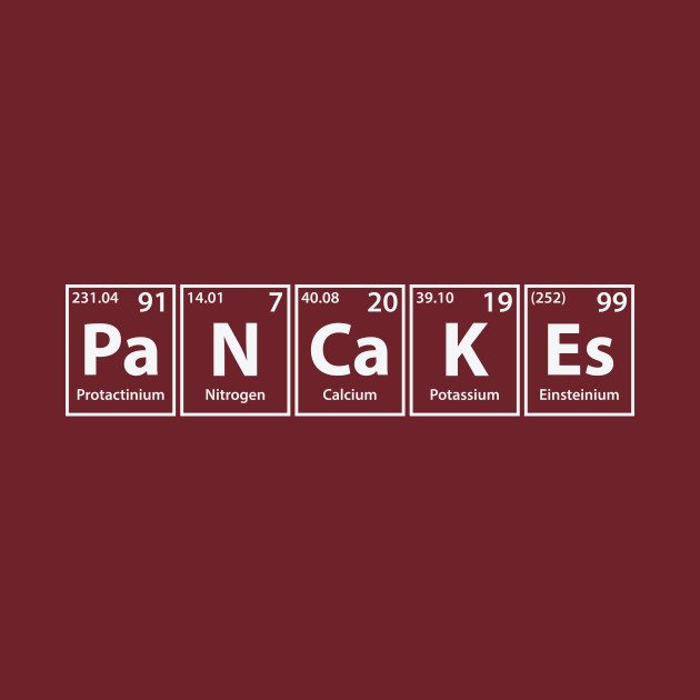 Pancakes (Pa-N-Ca-K-Es) Periodic Elements Spelling - Pancakes - T-Shirt ...