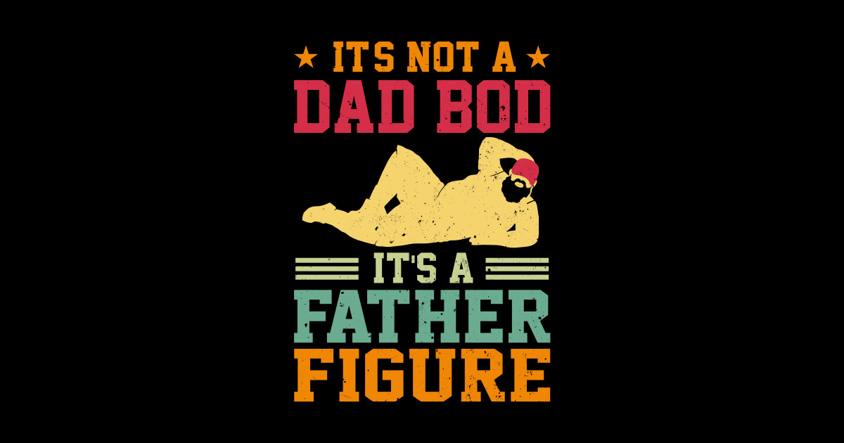 It's Not A Dad Bod It's A Father Figure Father's Day - Its Not A Dad ...