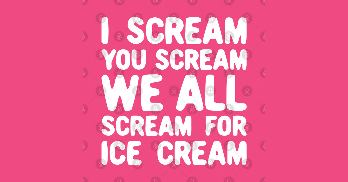 I Scream You Scream We All Scream For Ice Cream - I Scream You Scream ...