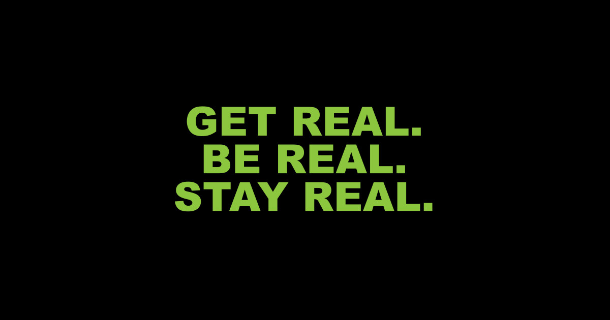 Get Real. Be Real. Stay Real. - Real - Sticker | TeePublic