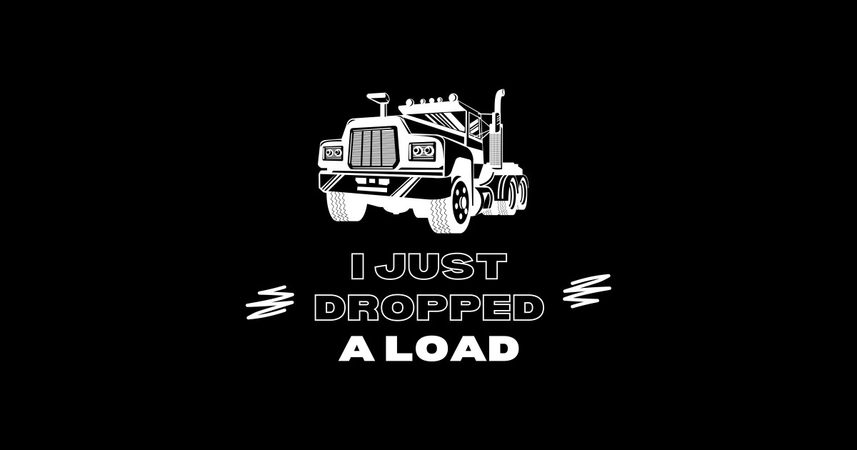 I Just Dropped A Load - I Just Dropped A Load - Posters and Art Prints ...