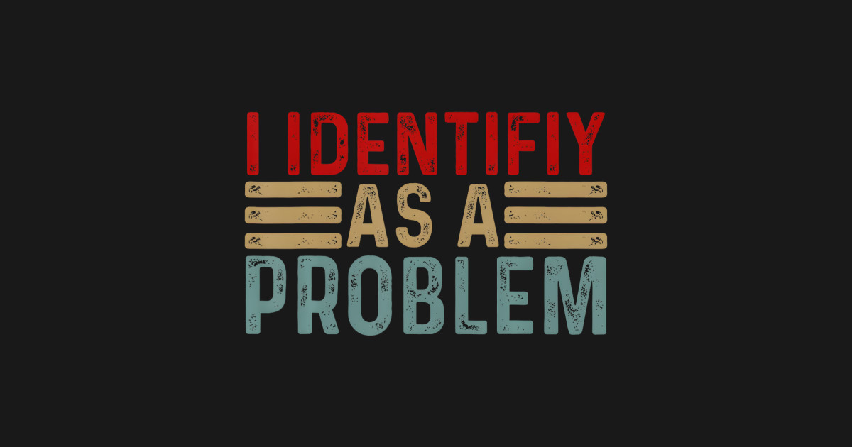 I As A Problem Humor Joke Mem - Funny Adult Humor - T-Shirt | TeePublic