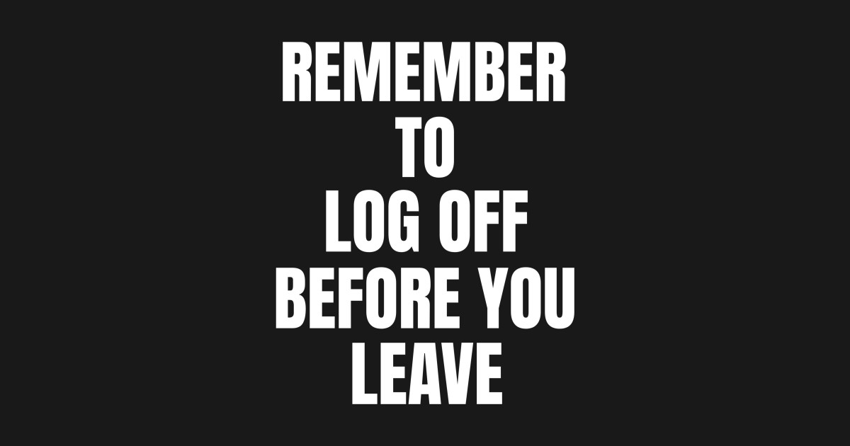 Remember To Log Off Before You Leave Cybersecurity - Cybersecurity ...