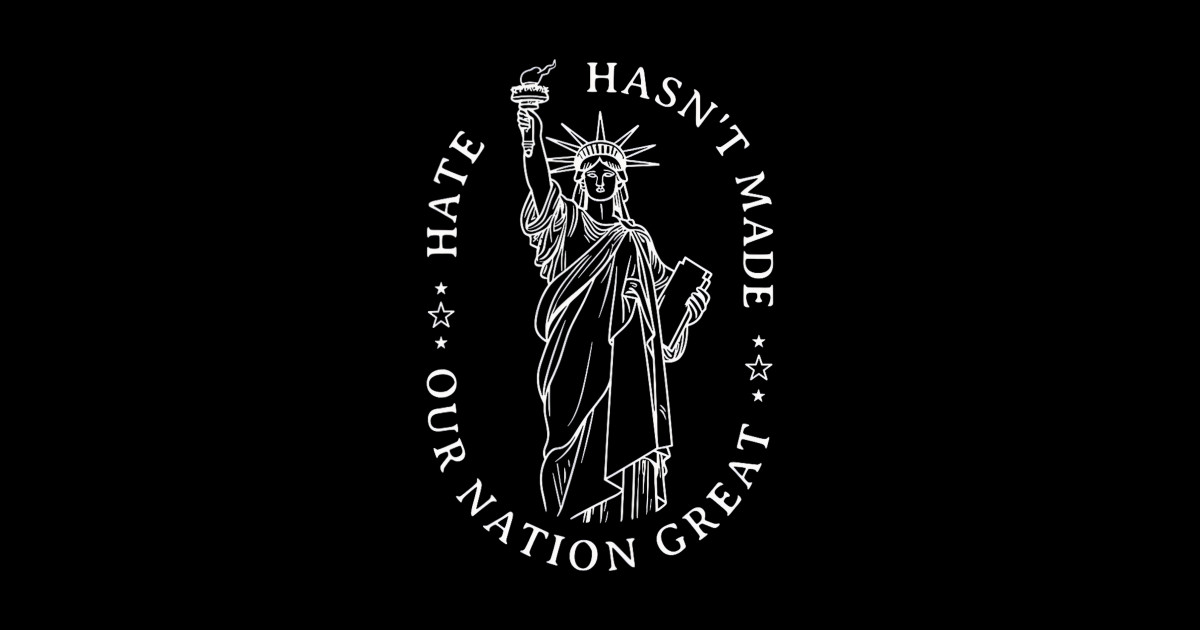 Hate Never Made Any Nation Great Statue Of Liberty Resist - Hate Never Made Any Nation Great ...