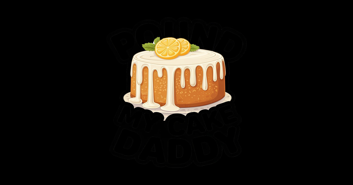 Pound My Cake Daddy, Sarcastic Adult Humor, Meme - Pound My Cake Daddy ...