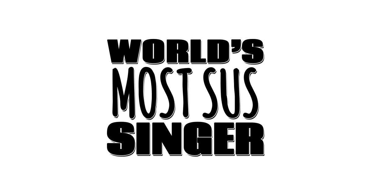 World's Most Sus Singer - Worlds Most Sus Singer - T-Shirt | TeePublic