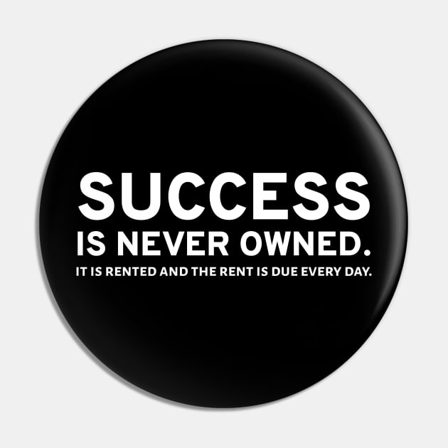 Success Is Never Owned. It Is Rented And The Rent Is Due Every Day ...