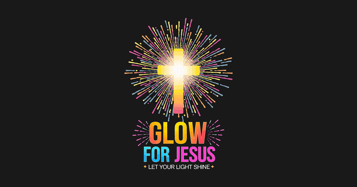 Glow For Jesus Let Your Light Shine Christian Jesus Glowing Blessed ...