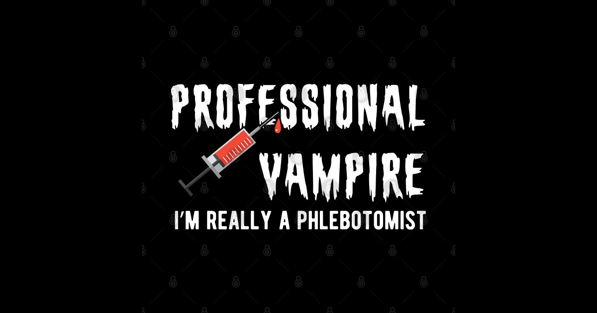 Phlebotomist - Professional Vampire I'm really a phlebotomist ...