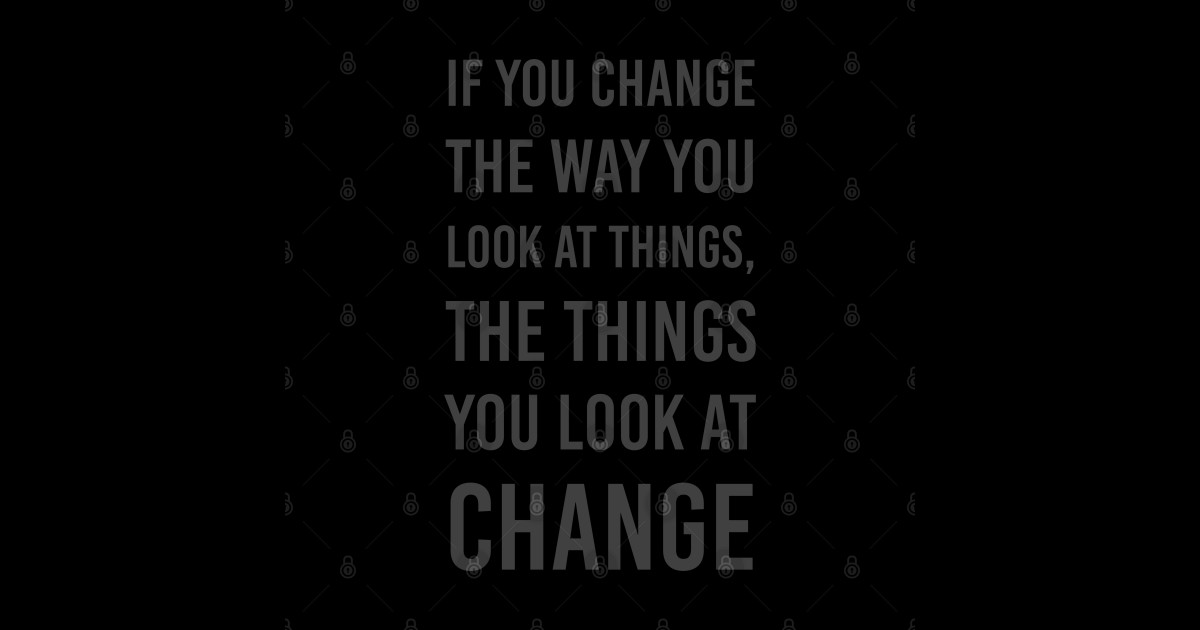 If you change the way you look at things, the things you look at change ...