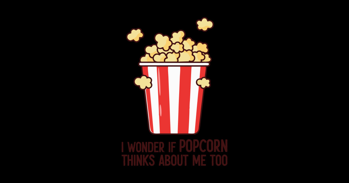 I Wonder If Popcorn Thinks About Me Too - Popcorn Lover - I Wonder If ...